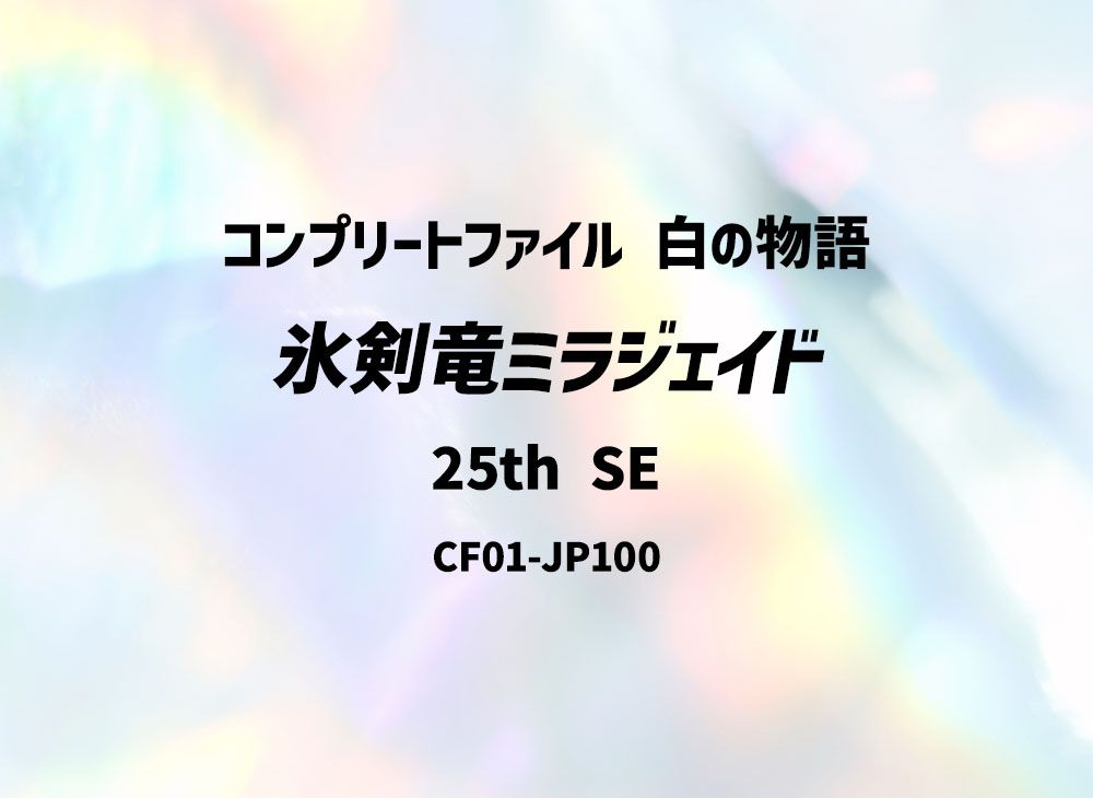 氷剣竜ミラジェイド 25th SE [CF01-JP100](コンプリートファイル 白の物語)の新品/中古フリマ(通販)｜スニダン