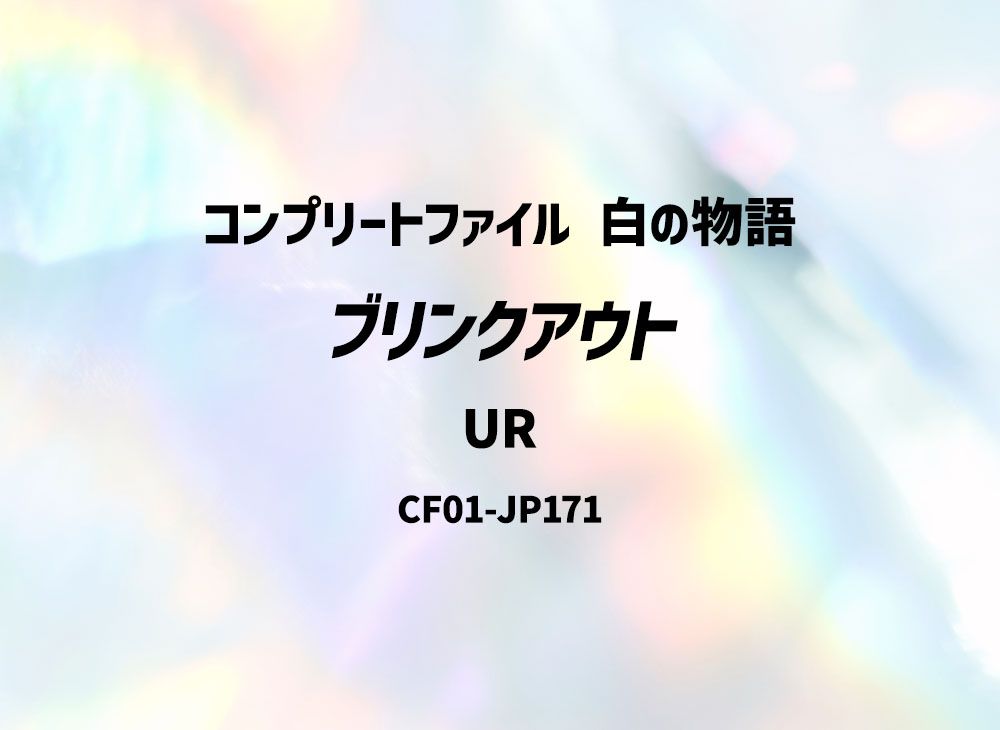 Blink-Out UR [CF01-JP171](Complete File Story of White) | SNKRDUNK